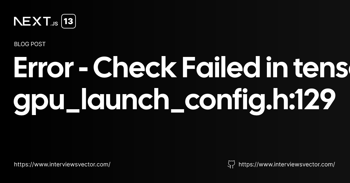 Error - Check Failed in tensorflow/core/util/gpu_launch_config.h:129 | Interviews Vector