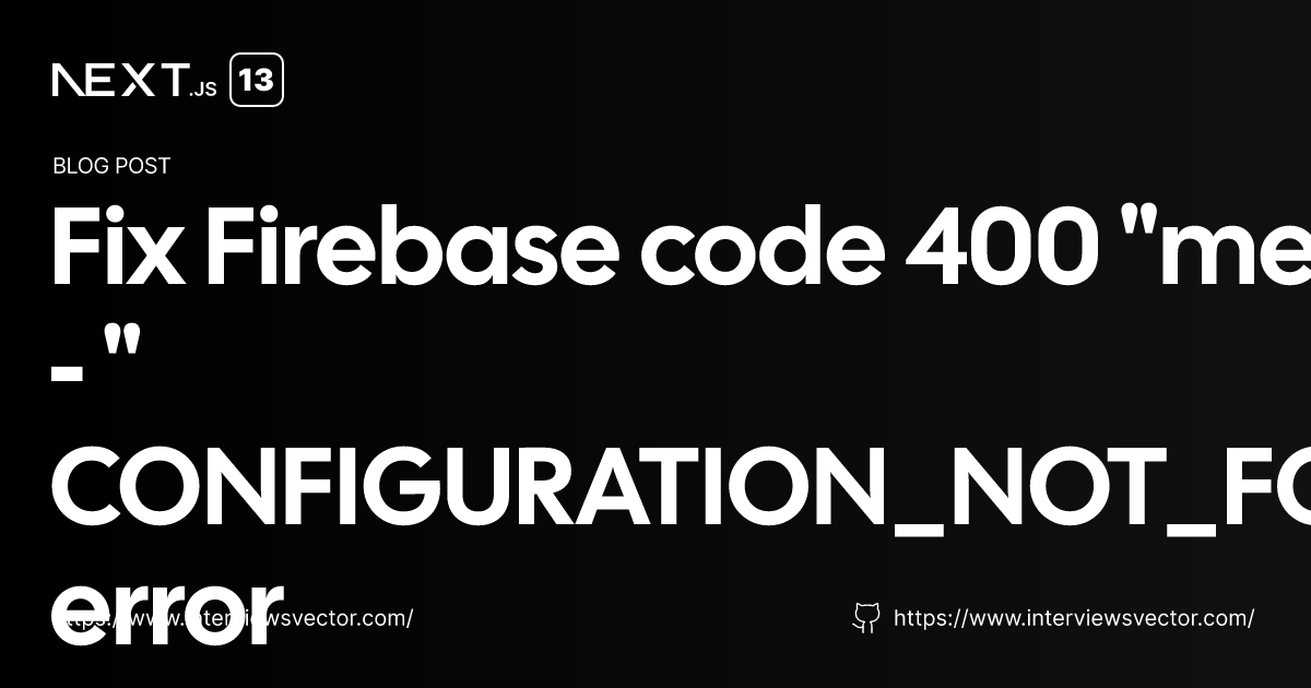Fix Firebase code 400 "message" - "CONFIGURATION_NOT_FOUND" error | Interviews Vector